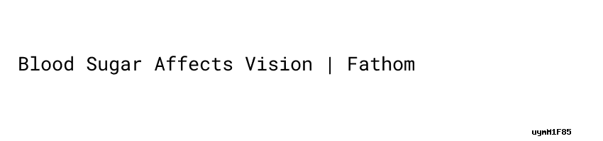 Blood Sugar Affects Vision | Fathom